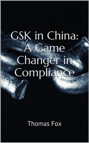 GSK in China: A Game Changer in Compliance by Thomas Fox | Goodreads