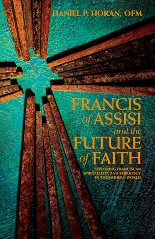 Francis of Assisi and the Future of Faith by Daniel P. Horan | Goodreads