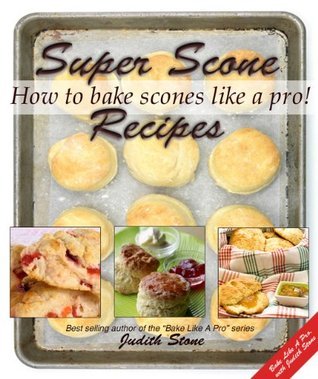 Super Scone Recipes - How to Bake Scones Like A Pro! by Judith Stone ...