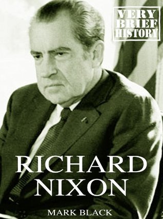 Richard Nixon: A Very Brief History by Mark Black | Goodreads