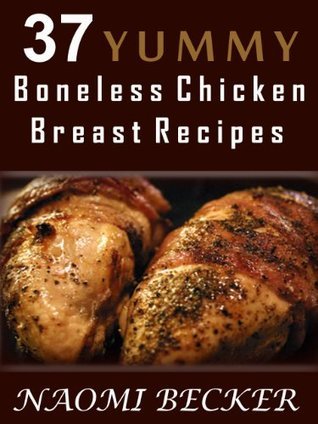 37 Yummy Boneless Chicken Breast Recipes by Naomi Becker | Goodreads