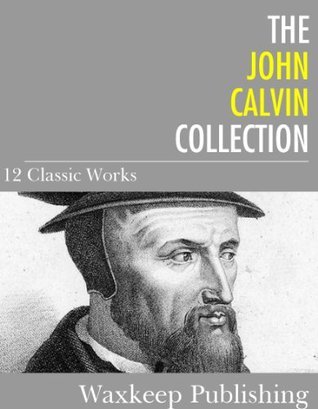 Collection: 12 Classic Works by John Calvin | Goodreads