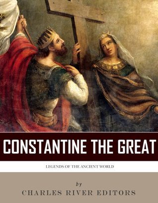 Legends of the Ancient World: The Life and Legacy of Constantine the ...