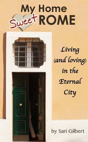 My Home Sweet Rome: Living (and loving) in Italy's Eternal City by Sari ...