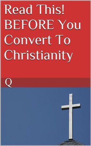 Read This! BEFORE You Convert To Christianity by Q. | Goodreads