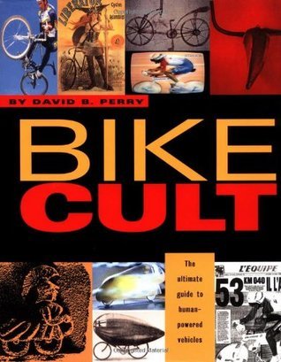 Bike Cult: The Ultimate Guide to Human-Powered Vehicles by David B ...