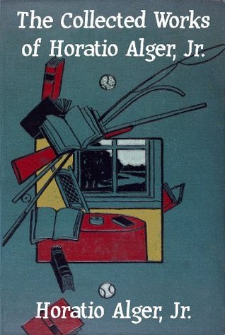 The Collected Works of Horatio Alger: 57 Novels Complete in One Volume ...