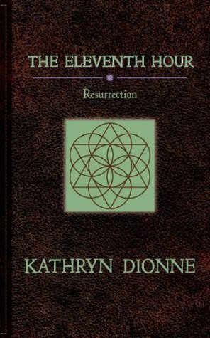 The Eleventh Hour: Resurrection Book III by Kathryn Dionne | Goodreads