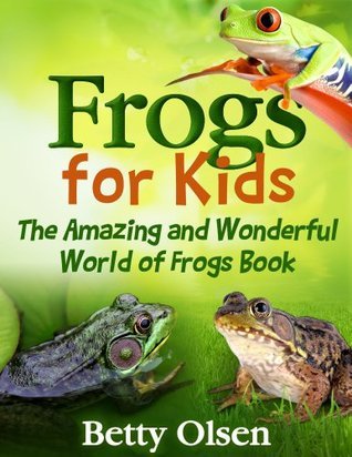 Frogs for Kids: The Amazing and Wonderful World of Frogs Book by Betty ...