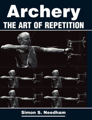 Archery: The Art of Repetition by Simon Needham | Goodreads