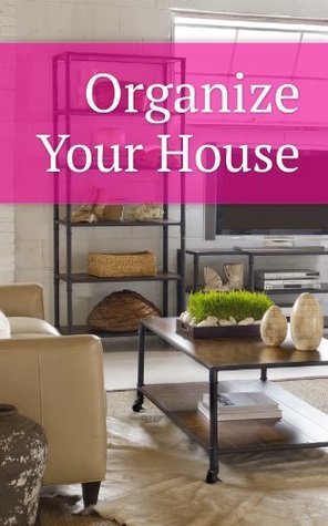 Organize Your House: Tips and Strategies To Organize Your House, Lower ...