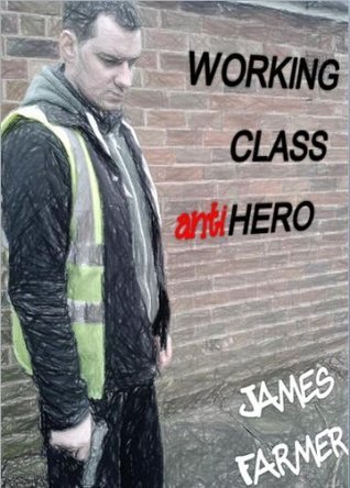 Working Class Anti-Hero by James Farmer | Goodreads