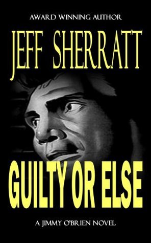 GUILTY OR ELSE (A Jimmy O'Brien Mystery Novel) by Jeff Sherratt | Goodreads
