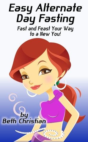Easy Alternate Day Fasting: Fast and Feast Your Way to a New You by ...