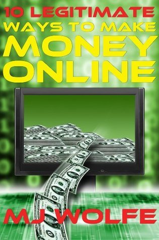 10 LEGITIMATE Ways to Make Money Online by M.J. Wolfe | Goodreads