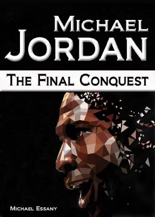Michael Jordan: The Final Conquest by Michael Essany | Goodreads