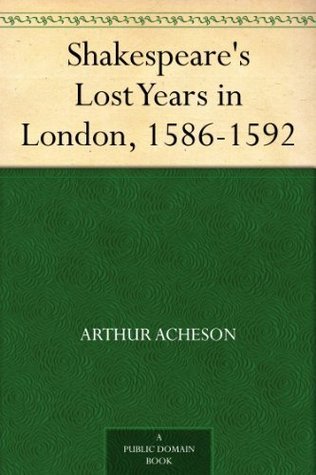 Shakespeare's Lost Years in London, 1586-1592 by Arthur Acheson | Goodreads