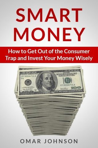 Smart Money: How To Get Out Of The Consumer Trap And Invest Your Money ...