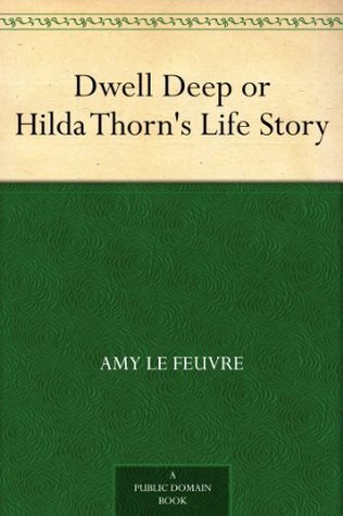 Dwell Deep or Hilda Thorn's Life Story by Amy Le Feuvre | Goodreads