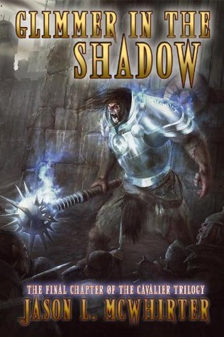 Glimmer in the Shadow (Cavalier Trilogy, #3) by Jason L. McWhirter ...