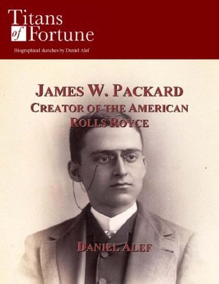 James W. Packard: Creator of the American Rolls Royce by Daniel Alef ...