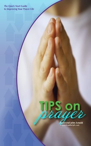Tips On Prayer: A Quickstart Guide To Improving Your Prayer Life, 2nd ...