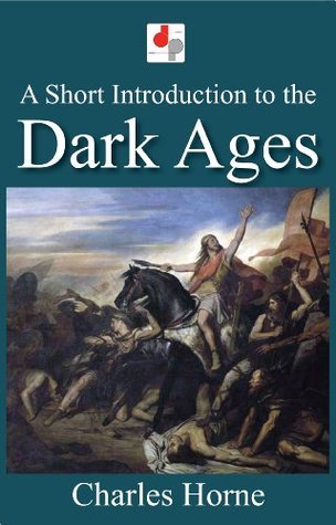 A Short Introduction to the Dark Ages by Charles Francis Horne | Goodreads