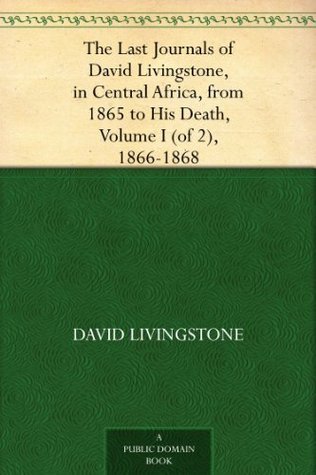 The Last Journals of David Livingstone, in Central Africa, from 1865 to ...