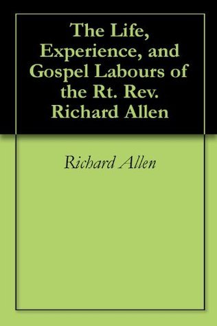 The Life, Experience, and Gospel Labours of the Rt. Rev. Richard Allen ...