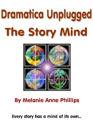 Dramatica Unplugged: The Story Mind by Melanie Anne Phillips | Goodreads