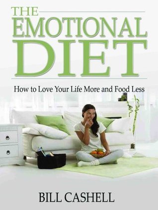 The Emotional Diet - How to Love Your Life More and Food Less by Bill ...