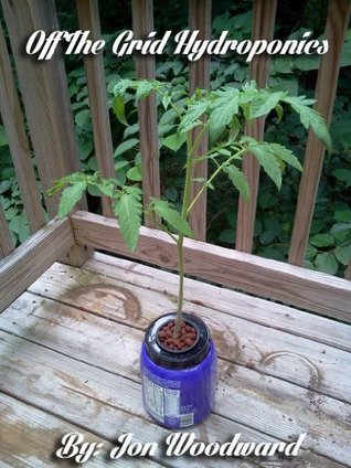 Off The Grid Hydroponics - No Power Needed by Jon Woodward | Goodreads