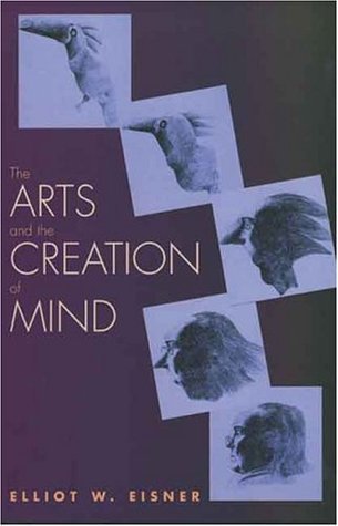 The Arts and the Creation of Mind by Elliot W. Eisner | Goodreads