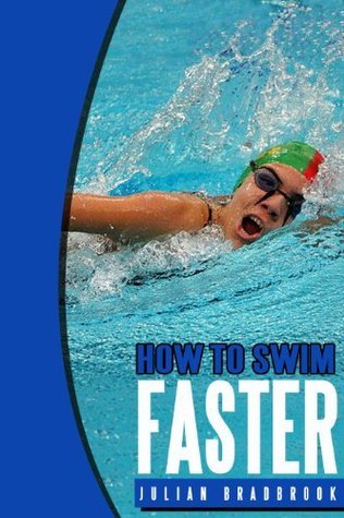 How To Swim Faster (Run Cycle Swim Book 3) by Julian Bradbrook | Goodreads