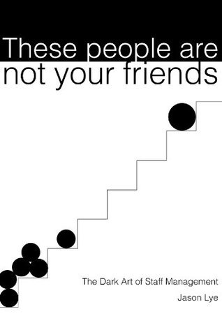 These People Are Not Your Friends: The Dark Art of Staff Management by ...