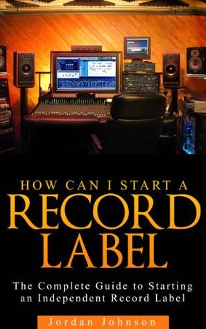 How to start a record label: Never Revealed Secrets of Starting a Indie ...