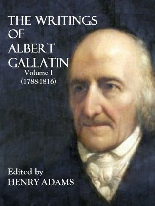 The Writings of Albert Gallatin, Volume I by Albert Gallatin | Goodreads