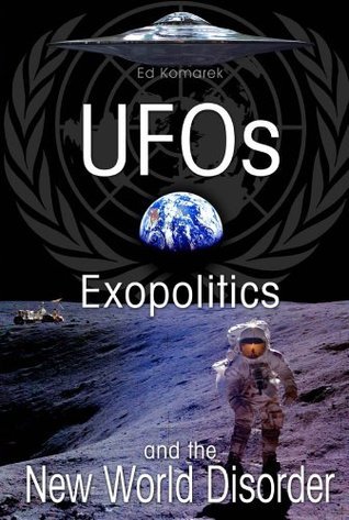 UFOs Exopolitics and the New World Disorder by Ed Komarek | Goodreads