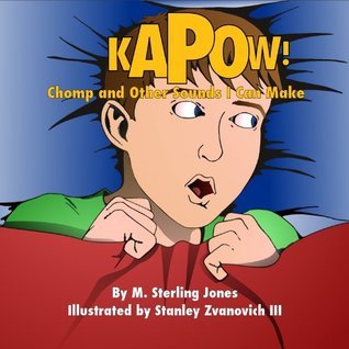 Kapow, Chomp and Other Sounds I Can Make by M. Sterling Jones | Goodreads
