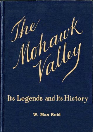 The Mohawk Valley - Its Legends and Its History by W. Max Reid | Goodreads