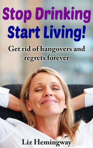 Stop Drinking Start Living!: Get rid of hangovers and regrets forever ...