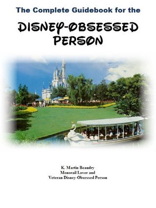 The Complete Guide for the Disney Obsessed Person by K. Martin Beaudry ...