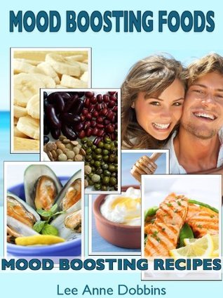Mood Boosting Foods with Mood Boosting Recipes by Lee Anne Dobbins ...