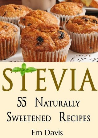 Stevia: 55 Naturally Sweetened Recipes by Em Davis | Goodreads