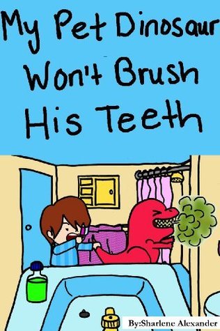 My Pet Dinosaur Won't Brush His Teeth by Sharlene Alexander | Goodreads