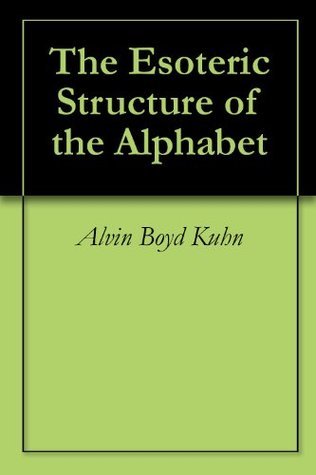 The Esoteric Structure of the Alphabet by Alvin Boyd Kuhn | Goodreads