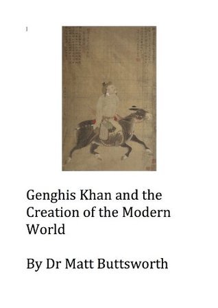 Genghis Khan and the Creation of the Modern World by Matt Buttsworth ...