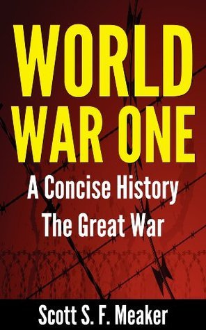 World War One: A Concise History - The Great War by Scott S.F. Meaker ...