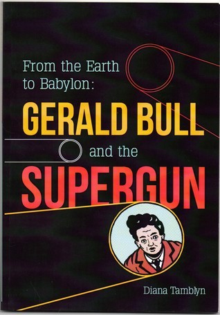 From the Earth to Babylon: Gerald Bull and the Supergun Book One by ...