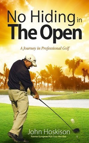 No Hiding in The Open: A Journey in Professional Golf by John Hoskison ...